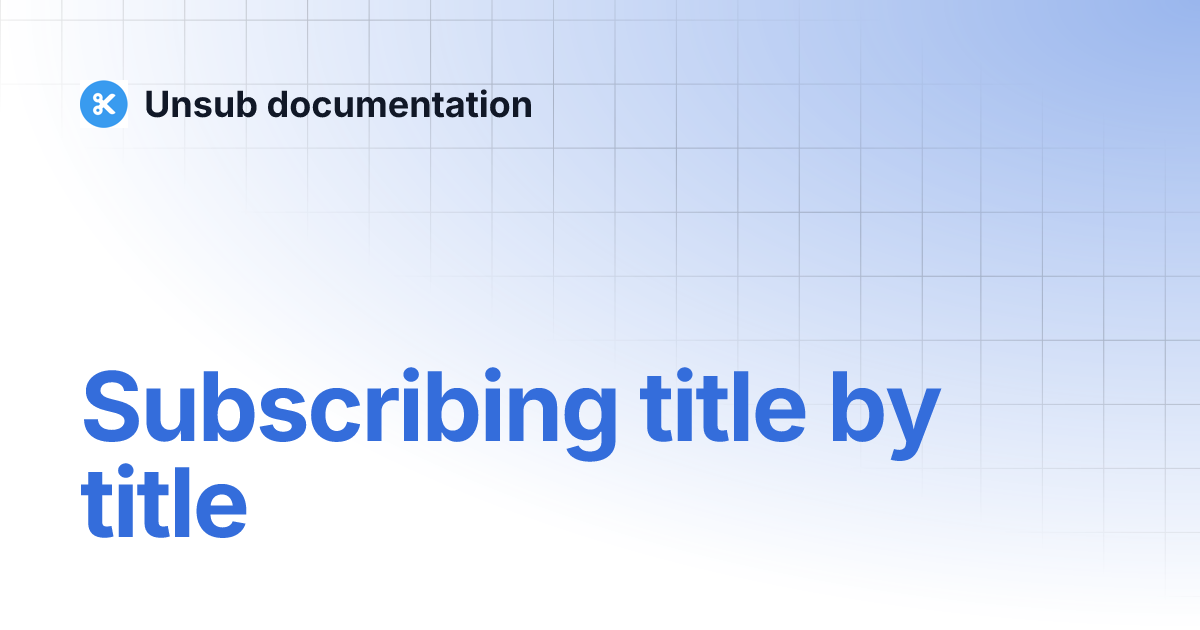 Subscribing title by title | Unsub documentation