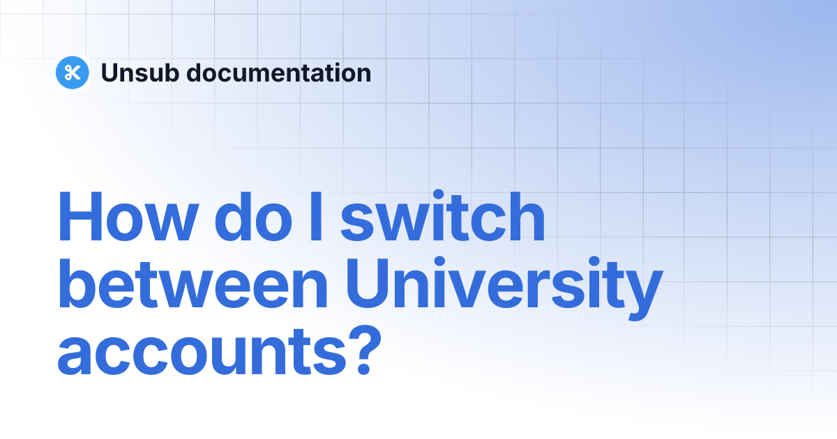 How do I switch between University accounts? | Unsub documentation