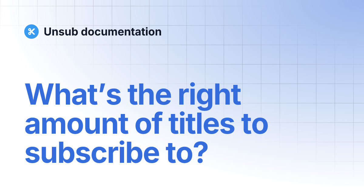 What’s the right amount of titles to subscribe to? | Unsub documentation