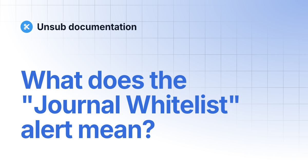What does the "Journal Whitelist" alert mean? | Unsub documentation
