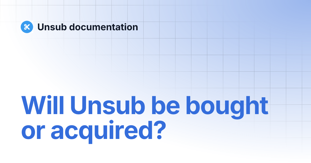 Will Unsub be bought or acquired? | Unsub documentation